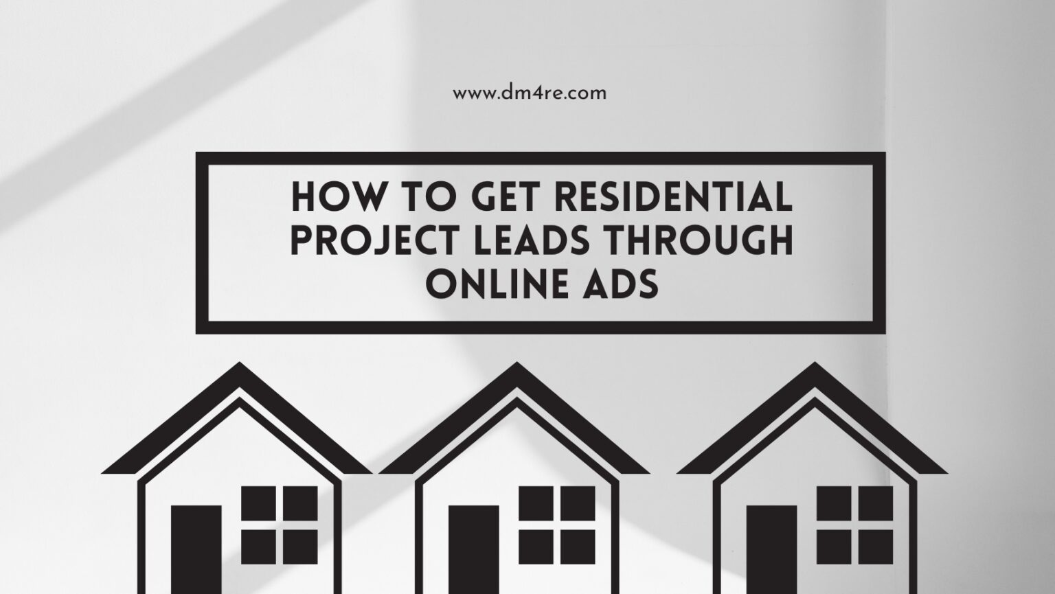 How To Get Residential Project Leads Through Online Ads - DM4RE